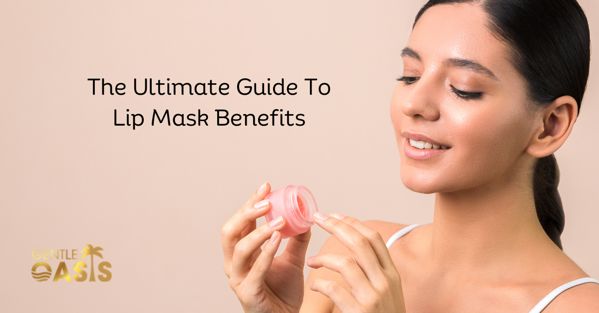 The Ultimate Guide to Lip Mask Benefits – Gentle Oasis LLC